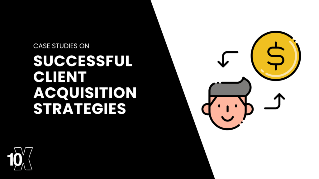 Case studies on successful client acquisition strategies - 10xScale